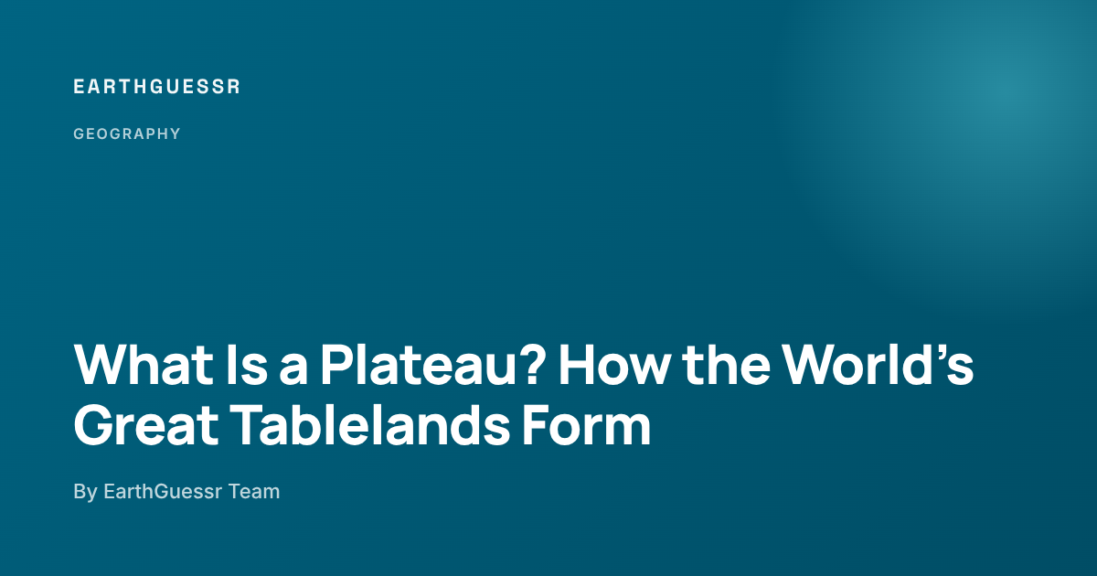 What Is a Plateau? How the World’s Great Tablelands Form - EarthGuessr